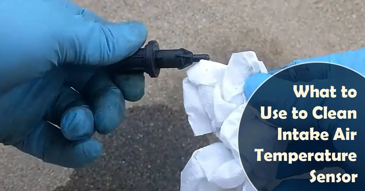 What to Use to Clean Intake Air Temperature Sensor?